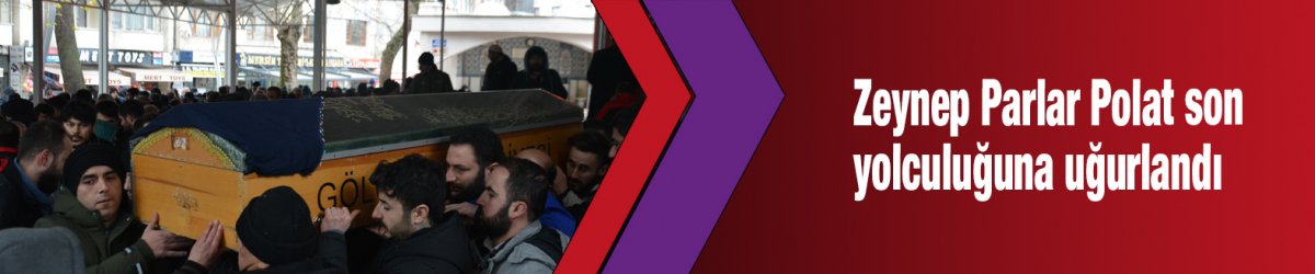 Zeynep Parlar Polat son yolculuğuna uğurlandı