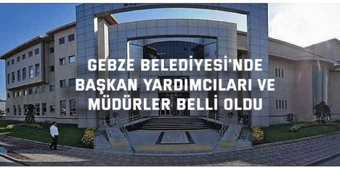Gebze Belediyesi'nde başkan yardımcıları ve müdürler belli oldu